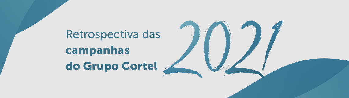 Retrospectiva das campanhas do Grupo Cortel de 2021 - Grupo Cortel
